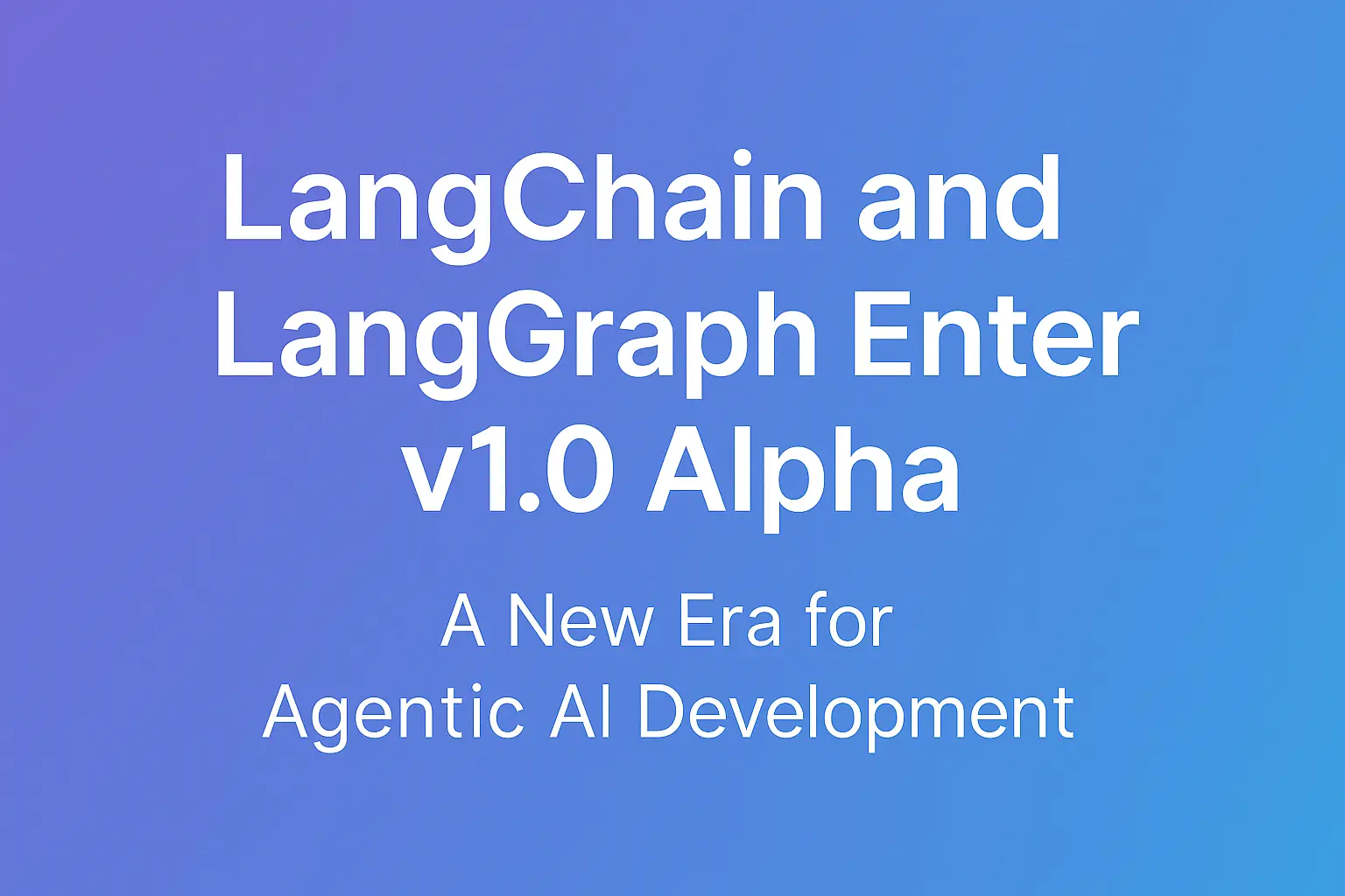 LangChain and LangGraph Enter v1.0 Alpha: A New Era for Agentic AI ...