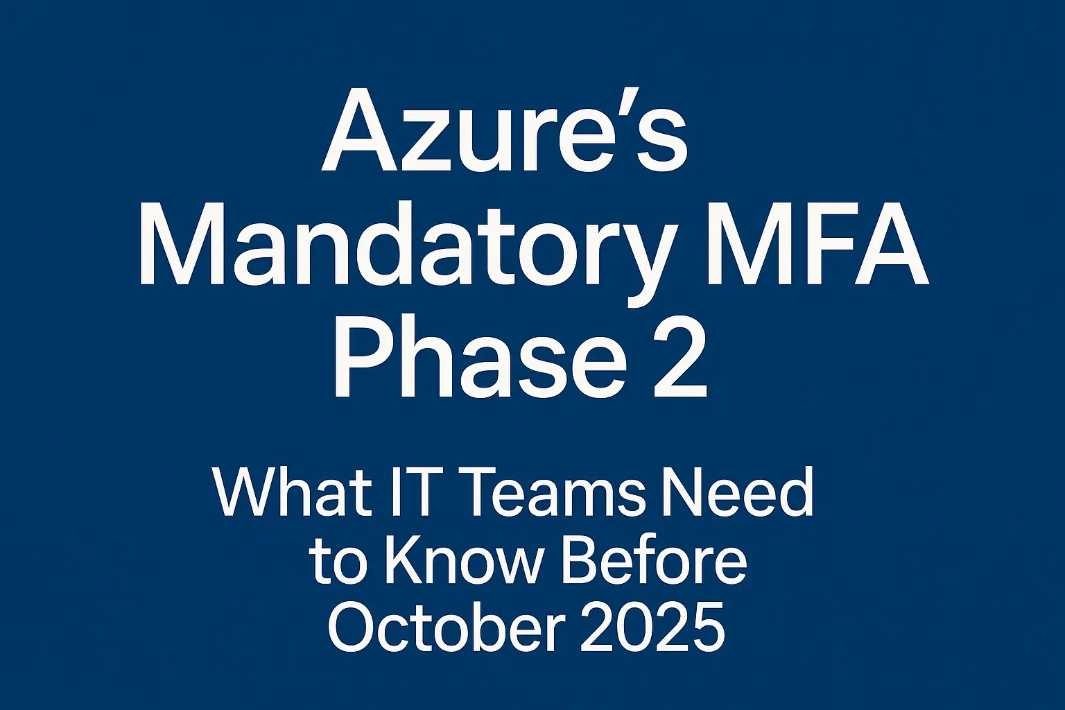 Azure’s Mandatory MFA Phase 2: What IT Teams Need to Know Before ...