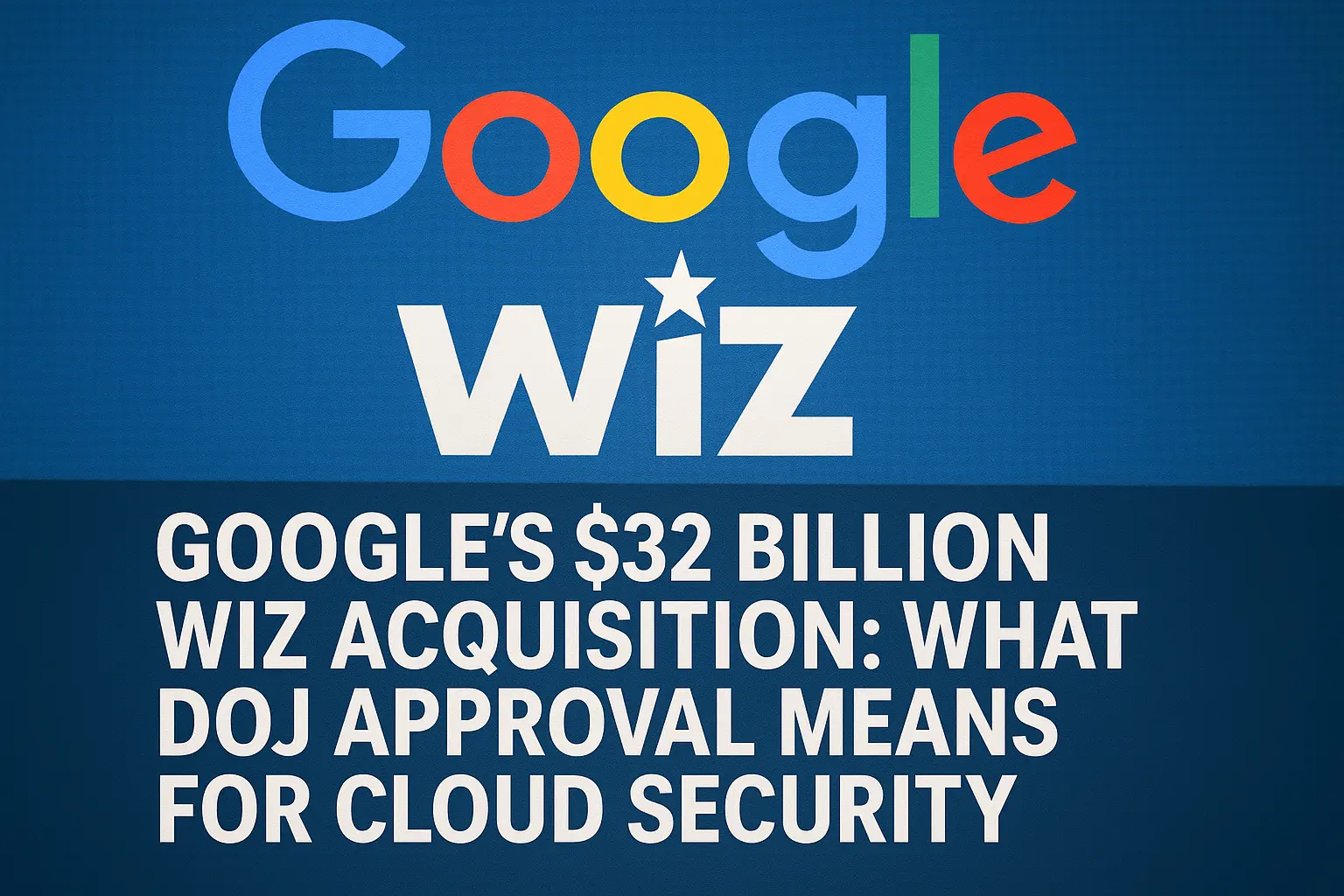 Google's $32 Billion Wiz Acquisition: What DOJ Approval Means for Cloud ...