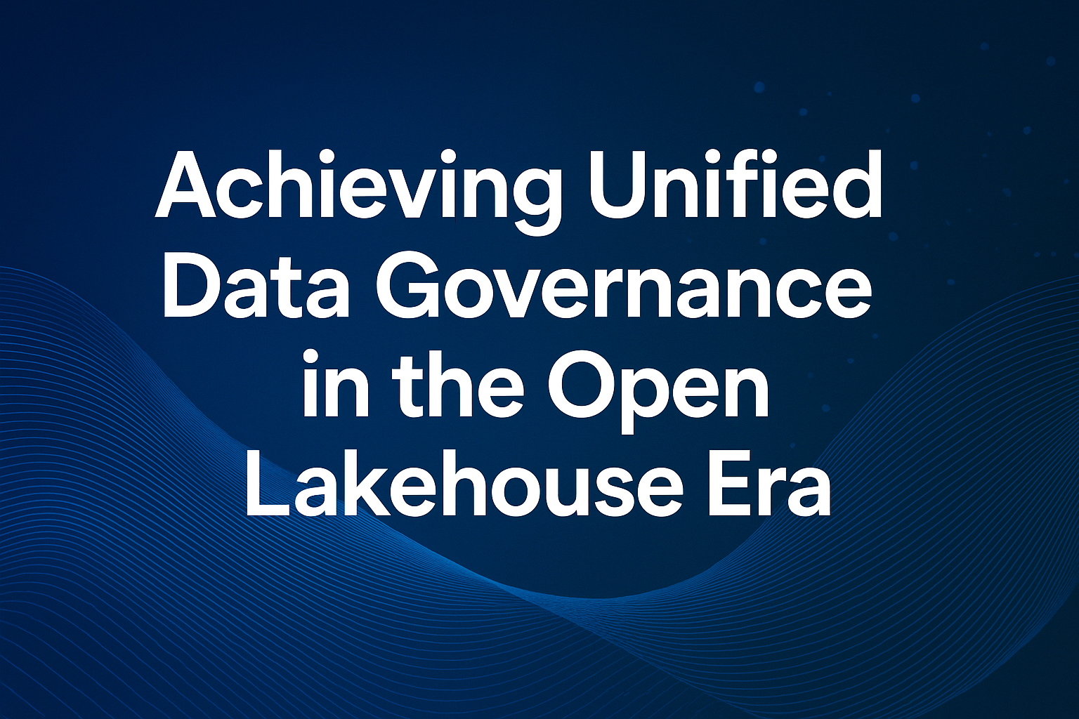 Achieving Unified Data Governance in the Open Lakehouse Era | Joshua ...